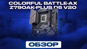 Colorful BATTLE-AX Z790AK-PLUS D5 V20 - для любителей пожарить мутантов