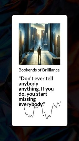 "Don't ever tell anybody anything. If you do, you start missing everybody." | Bookends of Brillianc