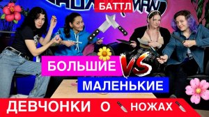 ДЕВЧОНКИ О НОЖАХ. ВЫПУСК 2. БАТТЛ: Большие или Маленькие?