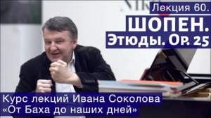 Лекция 60. Фредерик Шопен. Этюды, Оp.25. | Композитор Иван Соколов о музыке.