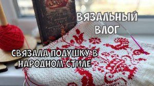 Вязальный влог. Связала наволочку в народном стиле #вязание