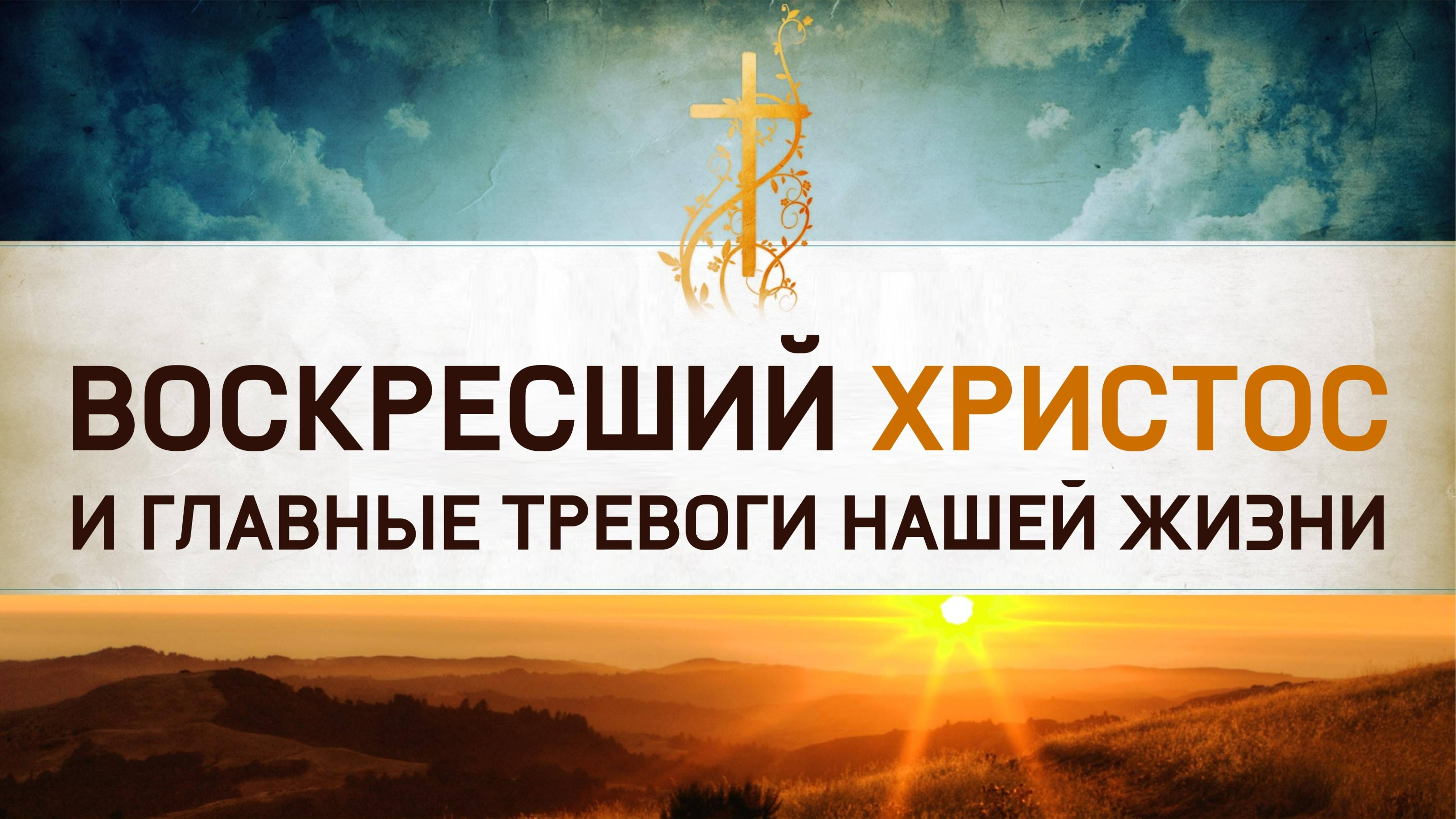 Воскресший Христос и главные тревоги нашей жизни // Константин Андреев
