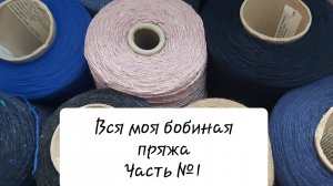 Вся моя бобиная пряжа. Часть №1.