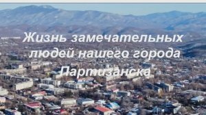 Жизнь замечательных людей нашего города Партизанска , Приморского края