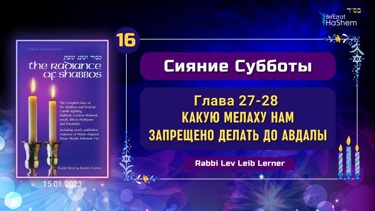 𝟭𝟲. Какую мелаху нам запрещено делать до Авдалы | Сияние Субботы | Глава 27-28 | Рабби Лев Лернер
