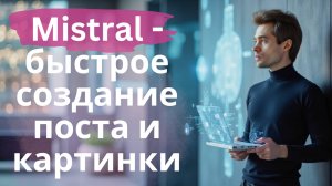 Нейросеть Mistral - быстрое и бесплатное создание текста поста и картинки