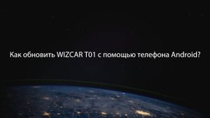 Как обновить прошивку WIZCAR T01 на телефоне Android?