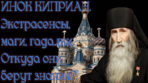 ИНОК КИПРИАН. Маги, экстрасенсы, гадалки. Кто им помогает Бог или дьявол??