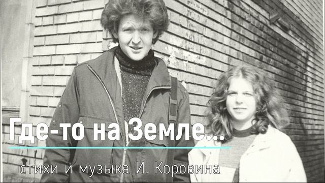 Где-то на Земле... (музыка и стихи Игоря Коровина, 1990)