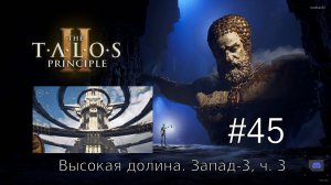 The Talos Principle II - #45 Высокая долина. Запад-3, часть 3