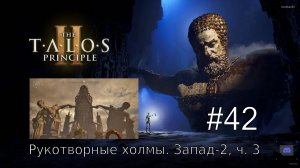 The Talos Principle II - #42 Рукотворные холмы. Запад-2, часть 3