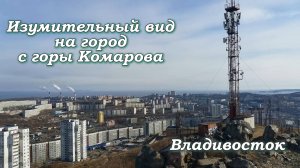 Изумительные виды с сопки Комарова на Владивосток