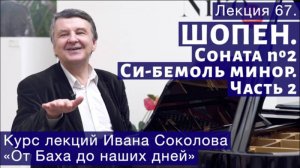 Лекция 67. Фридерик Шопен. Соната № 2 си-бемоль минор. Часть 2. | Композитор Иван Соколов о музыке.