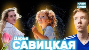 ДАРЬЯ САВИЦКАЯ: “Скульптор мозга”, родители и дети/ НАШИ ЛЮДИ