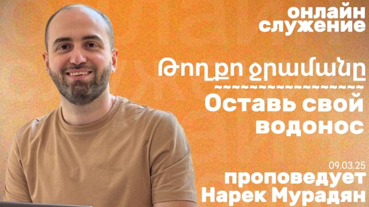 Թող քո ջրամանը II Оставь свой водонос I  ПРОПОВЕДУЕТ Нарек Мурадян  09.03.2025г.