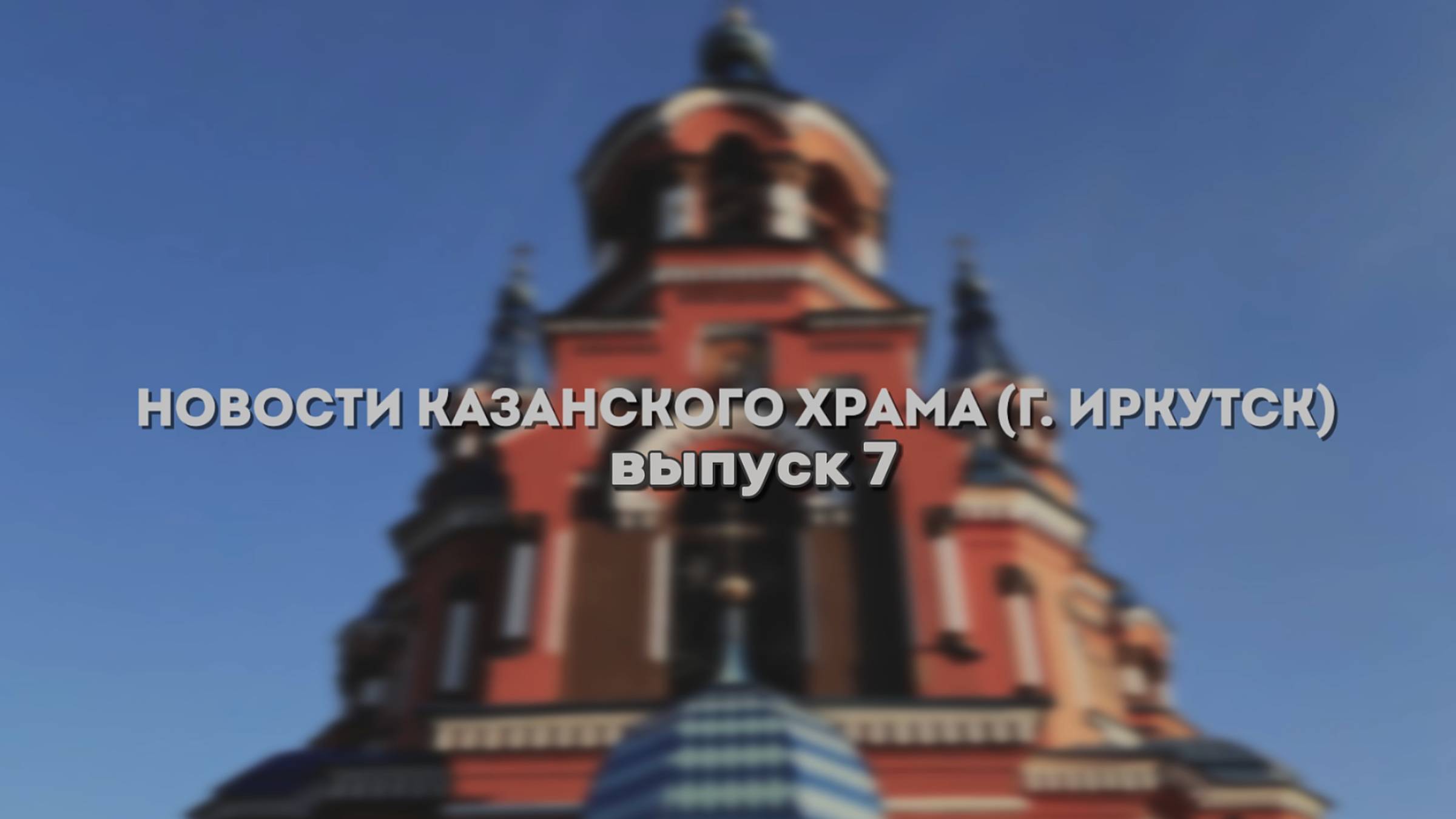 7 Выпуск "Новости Казанского храма"
