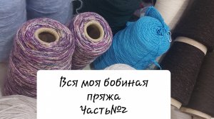 Вся моя бобиная пряжа. Часть №2