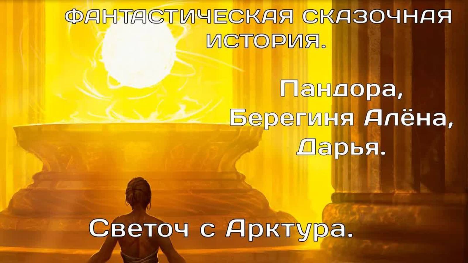 Фантастическая история.Светоч с Арктура.Алёна Берегиня,Пандора,Дарья.
