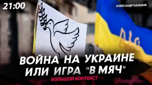 Война на Украине или игра "в мяч" [Александр Казаков. СТРИМ]