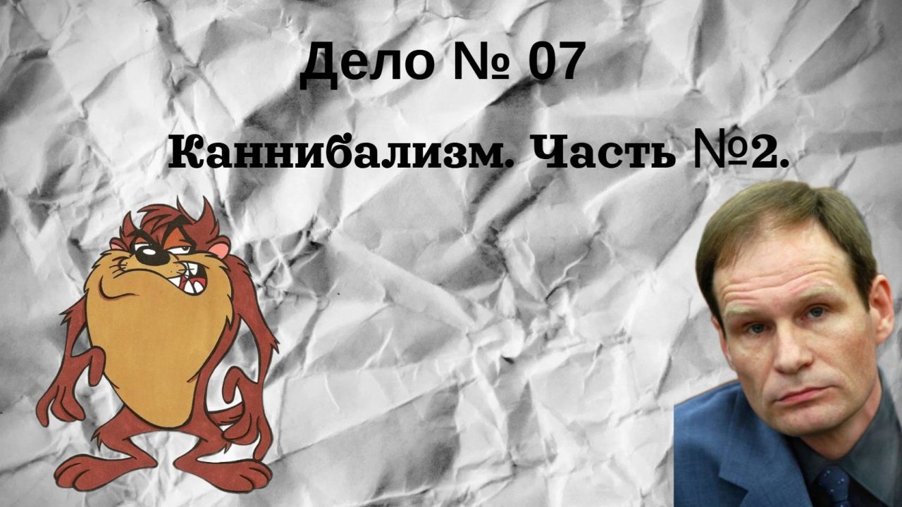 Дело № 07. Каннибализм. Часть №2.