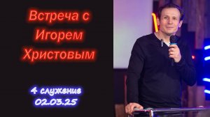 Встреча с Игорем Христовым 4 служение 02.03.25