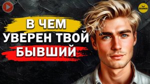 В Чём бы не был Уверен Твой Бывший - Убеди его в Обратном!