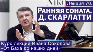 Лекция 70. Доменико Скарлатти. Ранняя соната. | Композитор Иван Соколов о музыке.