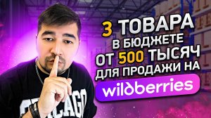 Топ товаров для продажи на Вайлдберриз в бюджете от 500 тысяч. Что продавать на Wildberries в 2025?