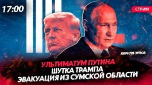 Ультиматум Путина | Шутка Трампа | Эвакуация из Сумской области [Кирилл Орлов. СТРИМ]