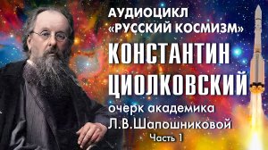 Константин Циолковский. Часть 1. Русский космизм. Очерк академика Л.В.Шапошниковой