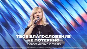 "Твоё благословение не потеряно" \ проповедует Татьяна Калинычева \ 16.03.2025