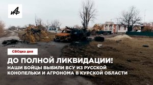 До полной ликвидации! Наши бойцы выбили ВСУ из Русской Конопельки и Агронома в Курской области