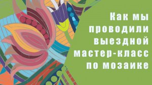 Как мы проводили выездной мастер-класс по мозаике для группы из 120 человек.