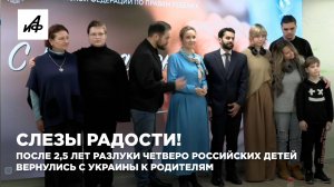 Слезы радости! После 2,5 лет разлуки четверо российских детей вернулись с Украины к родителям