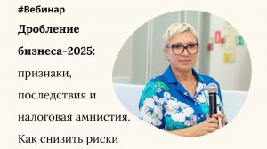Открытый вебинар «Дробление бизнеса-2025: признаки, последствия и налоговая амнистия» 17.03.25