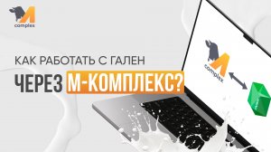 Как работать с ГАЛЕН через М-комплекс?