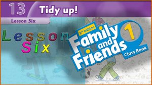 Unit 13 - Tidy up! Lesson 6. Family and friends 1 - 2nd edition