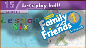 Unit 15 - Let`s play ball! Lesson 6. Family and friends 1 - 2nd edition