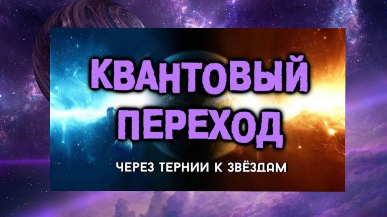 4. ВНИМАНИЕ! Квантовый Переход. Через тернии к Звёздам