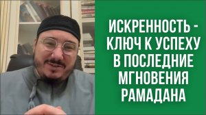 Искренность - ключ к успеху в последние мгновения Рамадана