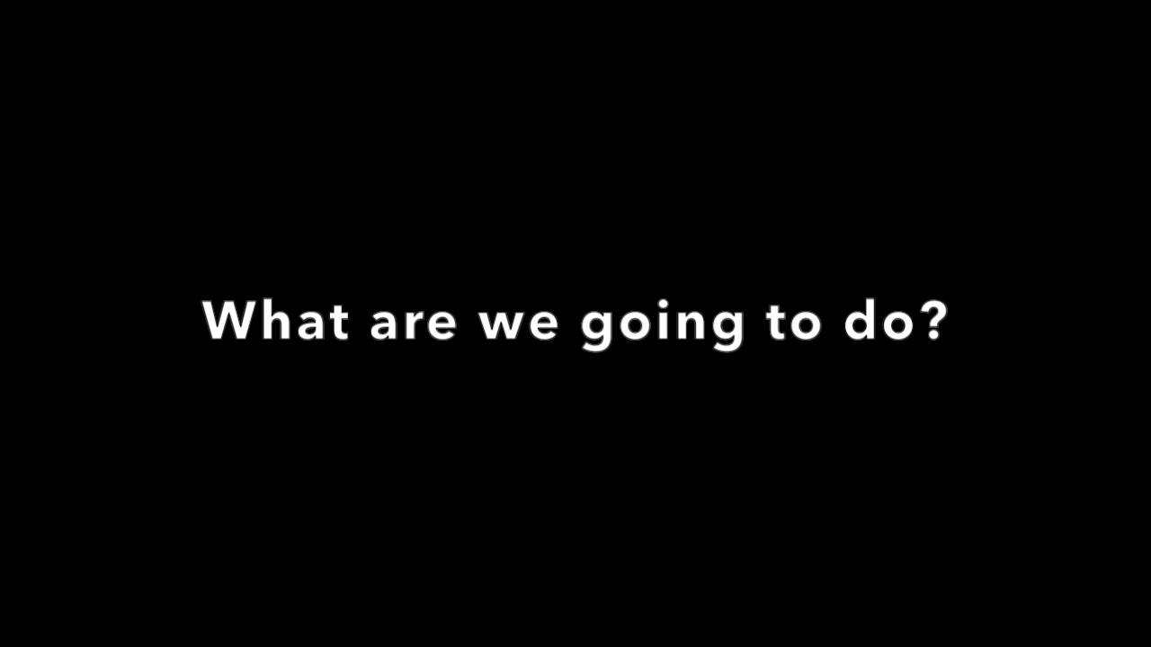 What are we going to do?