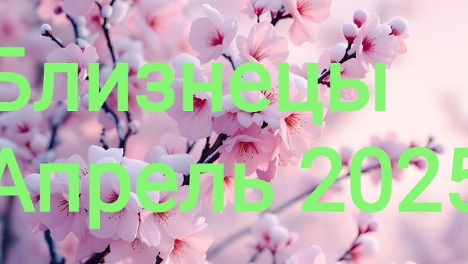 Близнецы. Апрель 2025 год. 🔮🔮🔮