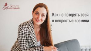 Как не потерять себя в непростые времена.