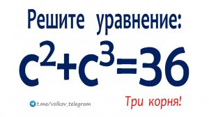 Найдите все три корня ➜ Решите уравнение ➜ c²+c³=36