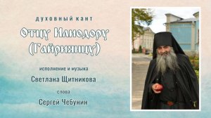 ♪ Отцу Илиодору (Гайриянцу) (исп. и муз. Светлана Щитникова, сл. Сергей Чебунин)