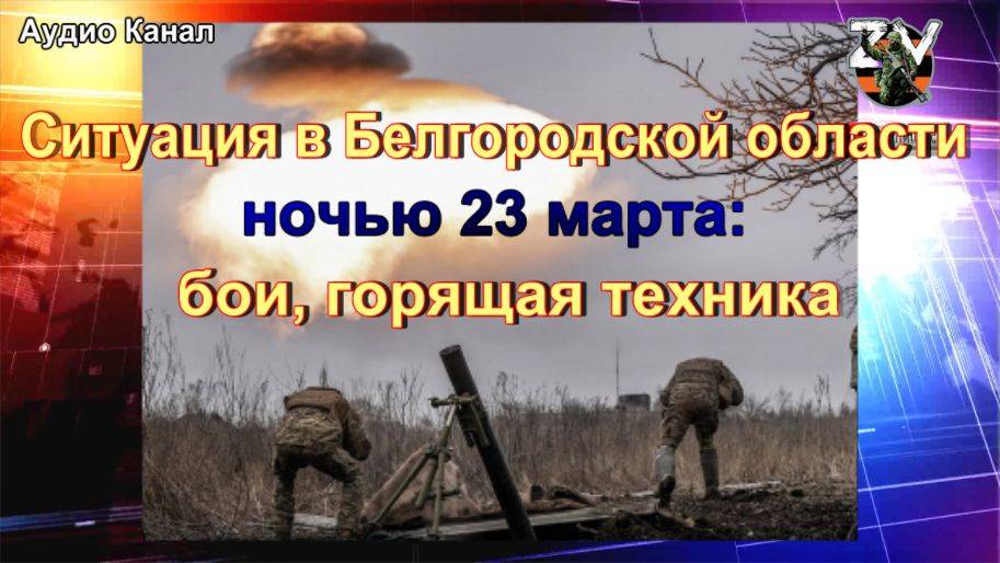 Ситуация в Белгородской области ночью 23 марта:  бои, горящая техника