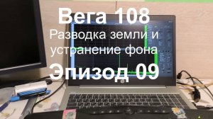 Вега 108 Разводка земли и устранение фона. Эпизод 9