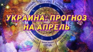 ПРОГНОЗ ДЛЯ УКРАИНЫ НА АПРЕЛЬ (тайм-коды в описании)