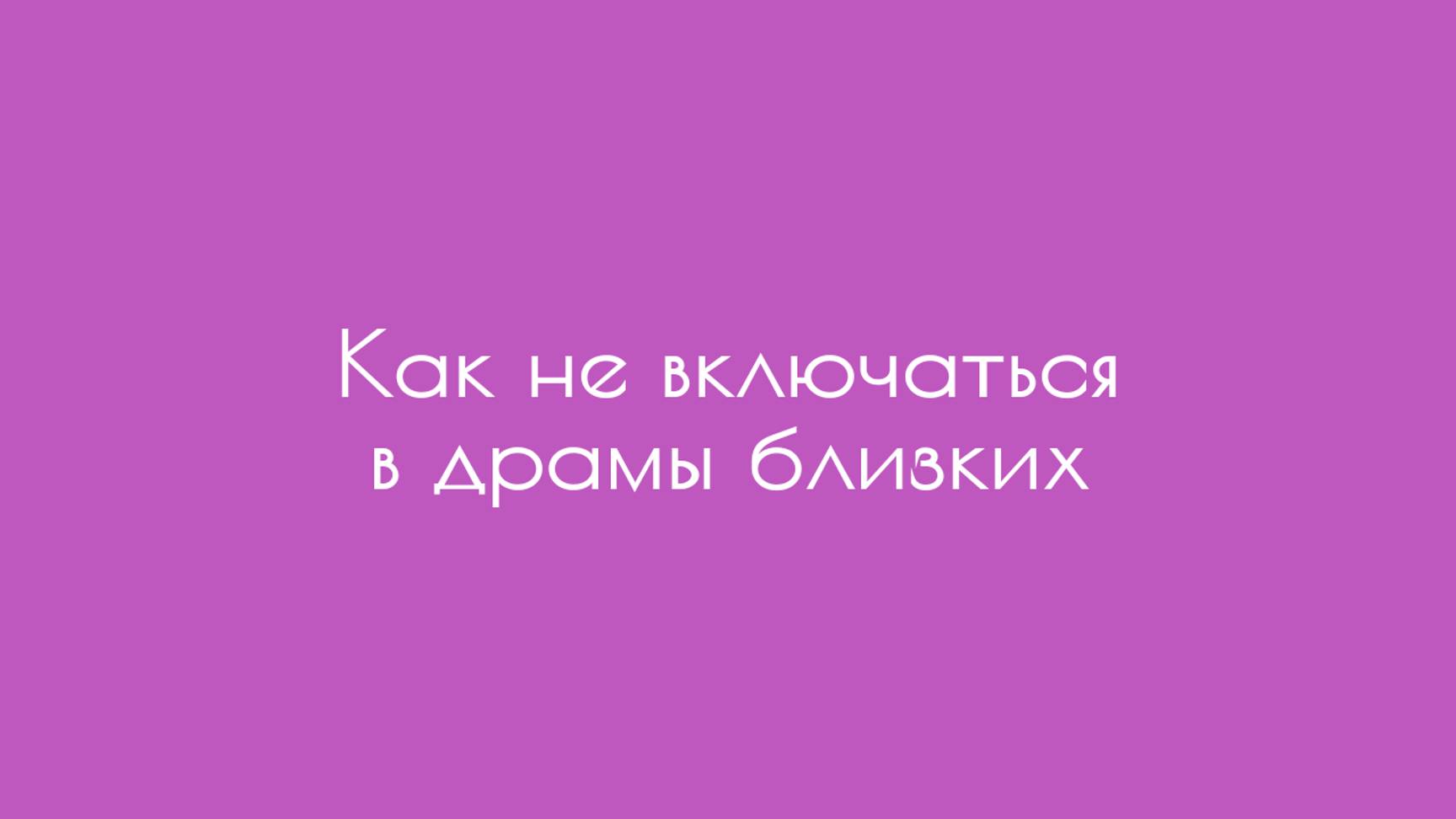 Как не включаться в драмы близких