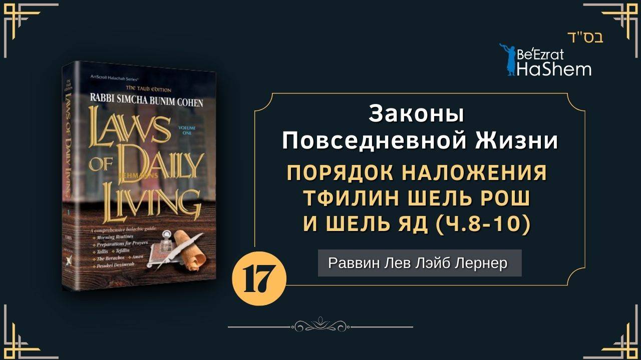 𝟭𝟳. Законы Повседневной Жизни  | Порядок наложения Тфилин Шель Рош и Шель Яд | | Часть 8-10